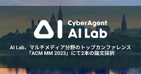 AI Lab、マルチメディア分野のトップカンファレンス「ACM MM 2023」にて2本の論文採択 | 株式会社サイバーエージェント