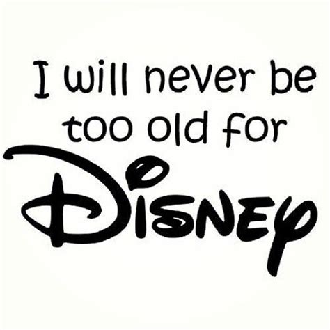 I Will Never Be Too Old For Disney Disneyland Quotes Disney Quotes