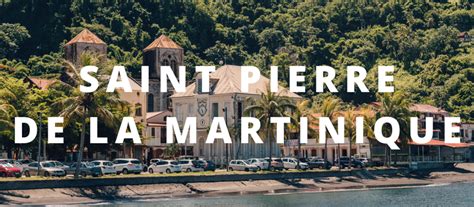 5 Things To See In Saint Pierre De La Martinique Remarkablefrance