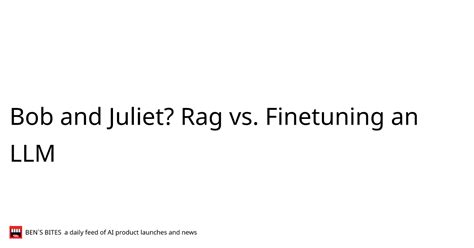 Bob And Juliet Rag Vs Finetuning An Llm Bens Bites