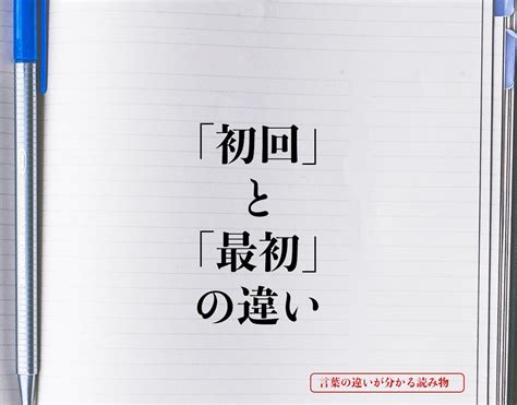 「初回」と「最初」の違いとは？意味や違いを簡単に解釈 言葉の違いが分かる読み物