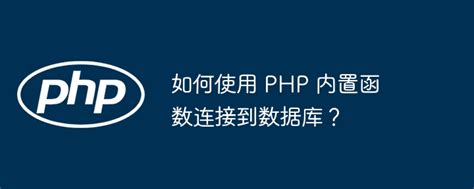 如何使用 Php 內建函數連接到資料庫？ Php教程 Php中文網