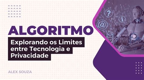 Algoritmo Explorando Os Limites Entre Tecnologia E Privacidade