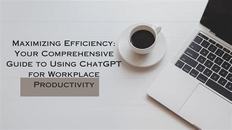 maximizing efficiency your comprehensive guide to using chatgpt for