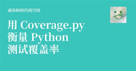 用 Coverage py 衡量 Python 测试覆盖率 咸鱼暄的代码空间