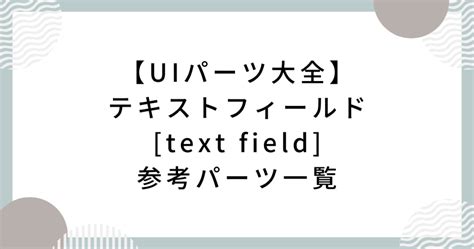 【uiパーツ大全】テキストフィールド[text field]参考パーツ一覧 ゆけブログ