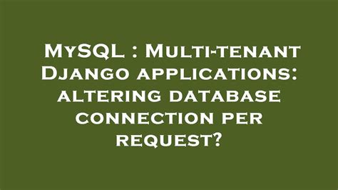 MySQL Multi Tenant Django Applications Altering Database Connection