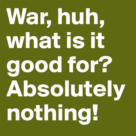 War Huh What Is It Good For Absolutely Nothing Post By Mouse On