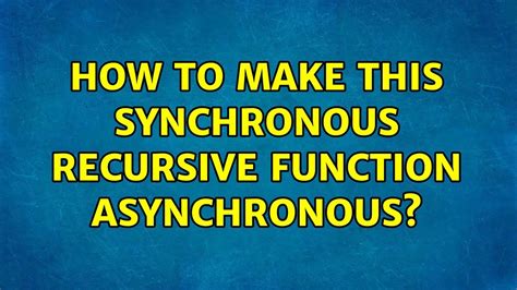 how to make this synchronous recursive function asynchronous 2 solutions youtube