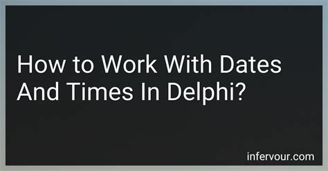 How To Work With Dates And Times In Delphi In