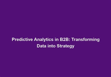 Forecasting The Future B2b Predictive Analytics Explained B2b