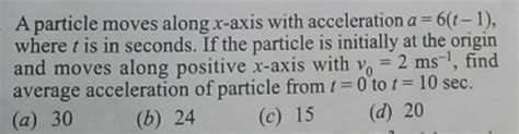 a particle moves along x axis with acceleration a 6 t−1 where t is in s