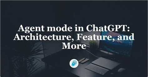 Agent Mode In Chatgpt Architecture Feature And More Cometapi All