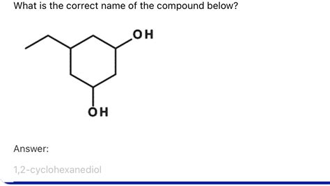 What Is The Correct Name Of The Compound Below Answer 12 Cyclohexanediol What Is The Correct