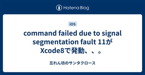 Command Failed Due To Signal Segmentation Fault 11がxcode8で発動、、。 忘れん坊のサンタクロース