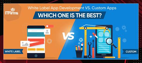 White Label App Development Vs Custom Apps Which One Is The Best It Firms