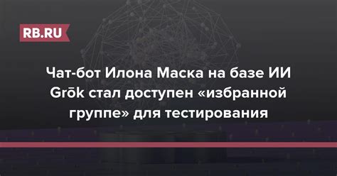Чат бот Илона Маска на базе ИИ Grōk стал доступен «избранной группе для тестирования Rb Ru