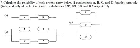 Calculate The Reliability Of Each System Show Below If Components A B C And D Function Properly