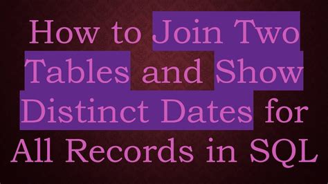 How To Join Two Tables And Show Distinct Dates For All Records In Sql Youtube