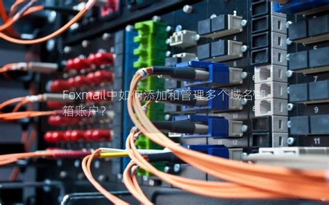 Foxmail中如何添加和管理多个域名邮箱账户？阿里云优惠网