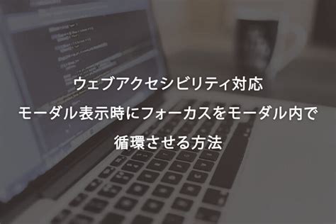 モーダル表示時にフォーカスをモーダル内で循環させる方法ウェブアクセシビリティ対応
