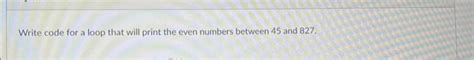 Solved Write Code For A Loop That Will Print The Even