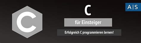 C Programmieren Für Einsteiger Das Fundierte Und Praxisrelevante Handbuch Wie Sie Als Anfänger