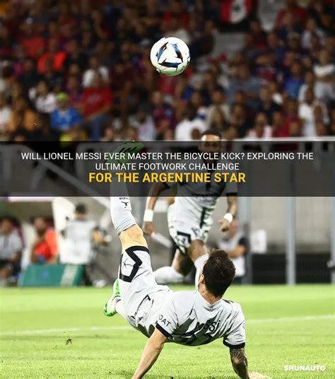 Will Lionel Messi Ever Master The Bicycle Kick Exploring The Ultimate