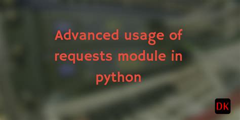 Requests Module In Python Advanced Usage By Dinesh Kumar K B Python In Plain English