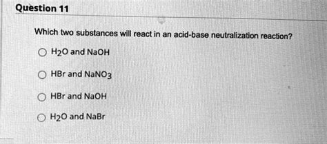 SOLVED: Question 11 Which two substances will react in an acid-base neutralization reaction? H2O ...