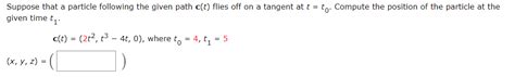solved suppose that a particle following the given path c t
