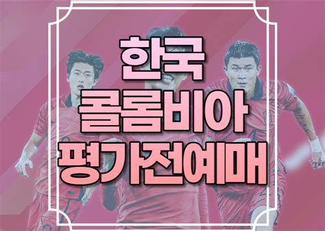 한국 콜롬비아 평가전 예매 축구 티켓 티켓팅 친선경기 중계 무료 실시간 사이트 방송 채널 경기일정 방법 시간 감독 A매치 경기장