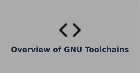Overview Of Gnu Toolchains Compile7 Developer Community And Open Source Tools Hub