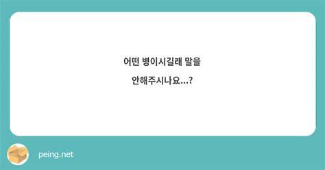 어떤 병이시길래 말을 안해주시나요 Peing 질문함
