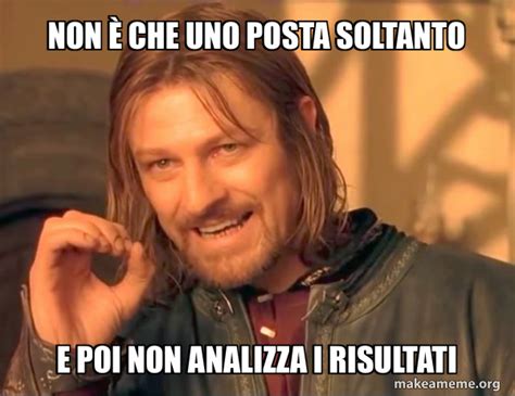 Non è Che Uno Posta Soltanto E Poi Non Analizza I Risultati One Does Not Simply Meme Generator