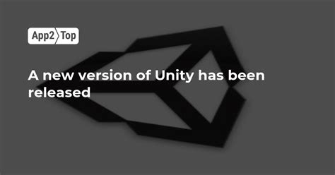 A New Version Of Unity Has Been Released App2top