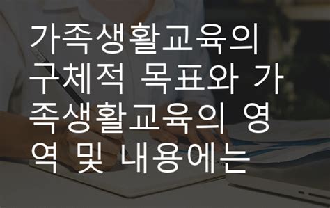 가족생활교육의 구체적 목표와 가족생활교육의 영역 및 내용에는 어떤 특징이 있는지 서술한 후 앞으로 가족생활교육 프로그램을 활성화하기 위한 개인적 방안과 아이디어를 자세히 서술