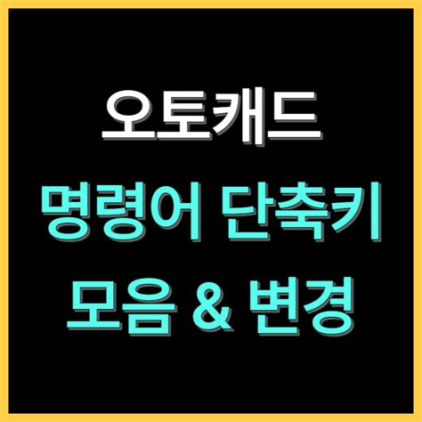 오토캐드 명령어 단축키 모음 및 변경 방법 Autocad 네이버 블로그