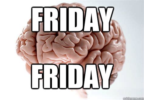 Friday Friday Scumbag Brain Quickmeme