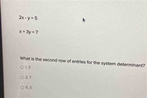Solved: 2x-y=5 x+3y=7 What is the second row of entries for the system ...