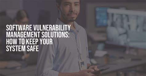 Software Vulnerability Management Solutions How To Keep Your System Safe