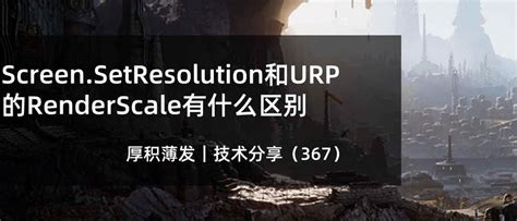 rendering screen setresolution和urp的renderscale有什么区别 个人文章
