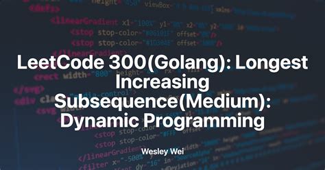LeetCode 300(Golang): Longest Increasing Subsequence(Medium): Dynamic Programming | by Wesley ...