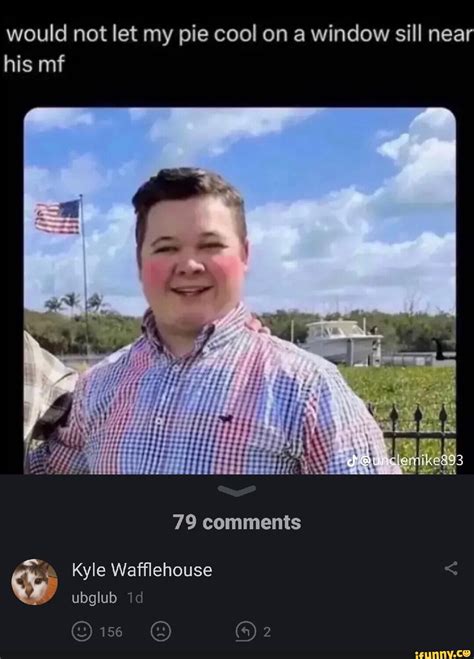 Would Not Let My Pie Cool On A Window Sill Near His Mf 79 Comments Kyle Wafflehouse Ubglub Id 2