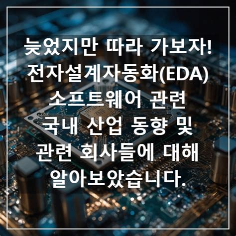 늦었지만 따라 가보자 전자설계자동화eda 소프트웨어 관련 국내 산업 동향 및 관련 회사들에 대해 알아보았습니다
