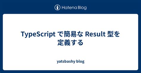 TypeScript で簡易な Result 型を定義する yatsbashy blog