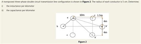 Solved A Transposed Three Phase Double Circuit Transmission Line Configuration Is Shown In