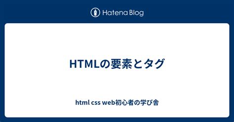 Htmlの要素とタグ Html Css Web初心者の学び舎