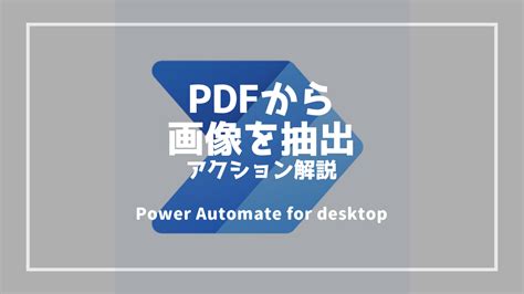 Pdfから画像を抽出 アクションの使い方【power Automate For Desktop】 Dxで業務効率化ブログ