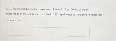 Solved At 70 °c The Solubility Of An Unknown Solute Is 71 7